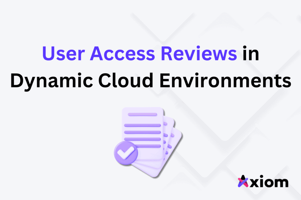 User Access Reviews in Dynamic Cloud Environments: Navigating the Modern Workforce Maze - Axiom ...